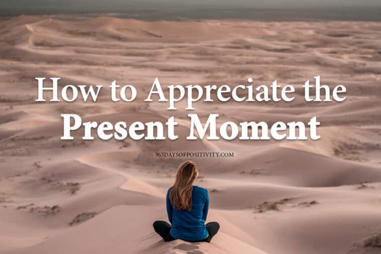 How to Appreciate the Present Moment - Daily Inspiration For A Positive ...